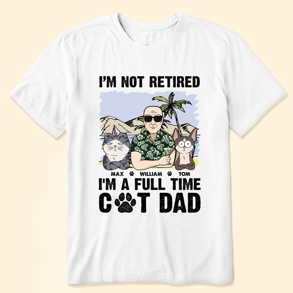 I'm Not Retired I'm A Full Time Cat Dad - Personalized Shirt – Macorner
